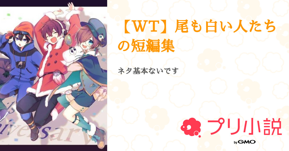 【WT】尾も白い人たちの短編集 - 全7話 【連載中】（こっとん@スランプ気味…さんの夢小説） | 無料スマホ夢小説ならプリ小説 byGMO
